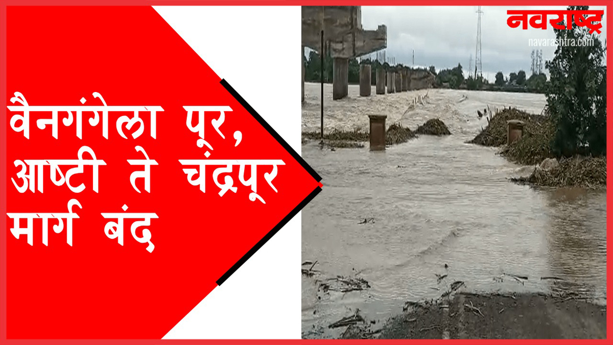 वैनगंगेच्या पुरामुळे आष्टी – चंद्रपूर मार्ग बंद | Navarashtra