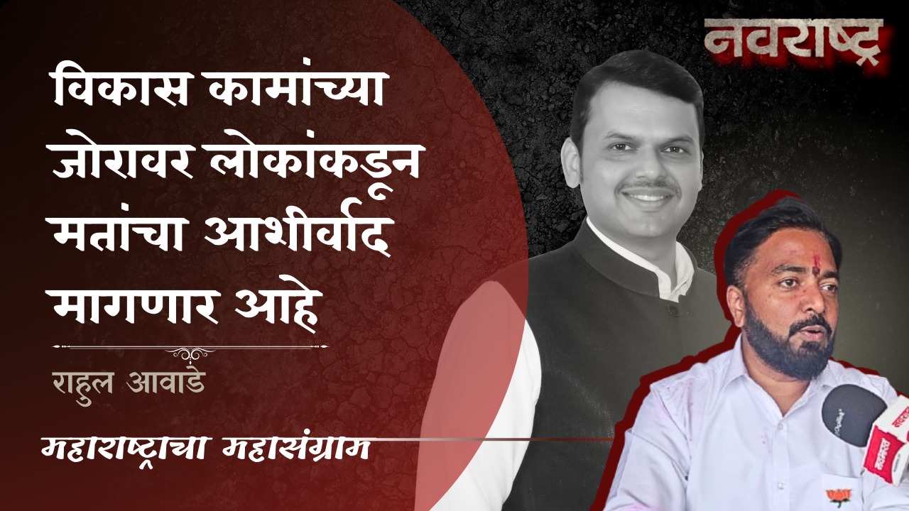 Rahul Awade | विकास कामांच्या जोरावर लोकांकडून मतांचा आशीर्वाद मागणार ...